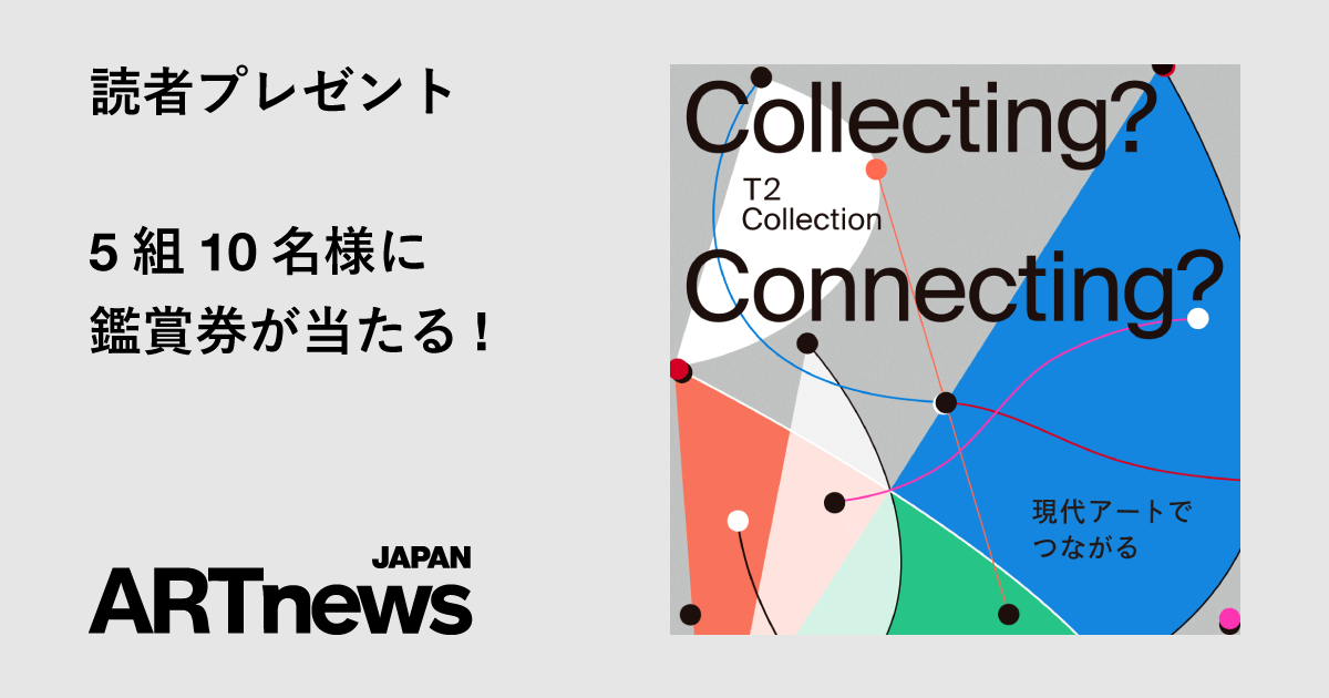 T2 Collection「Collecting? Connecting?」展 鑑賞券プレゼント | ARTnews JAPAN（アート ...
