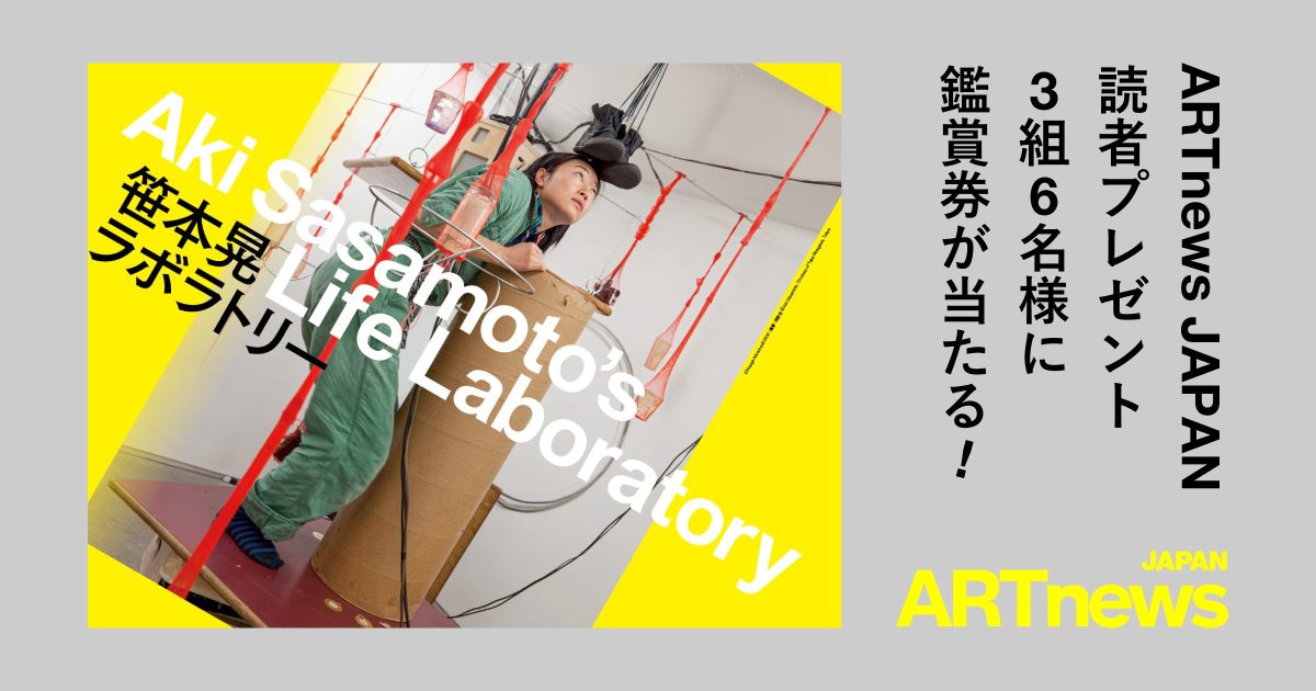 「笹本晃 ラボラトリー」鑑賞券プレゼント | ARTnews JAPAN（アートニュースジャパン）